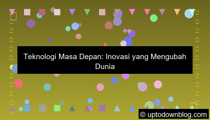Teknologi Masa Depan: Inovasi yang Mengubah Dunia