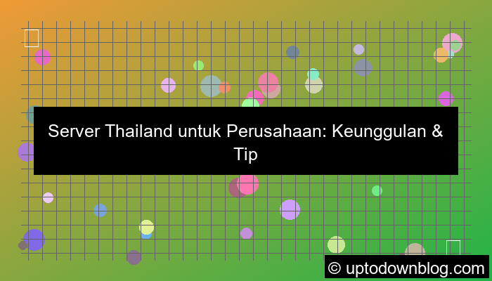 Server Thailand untuk Perusahaan: Keunggulan & Tips